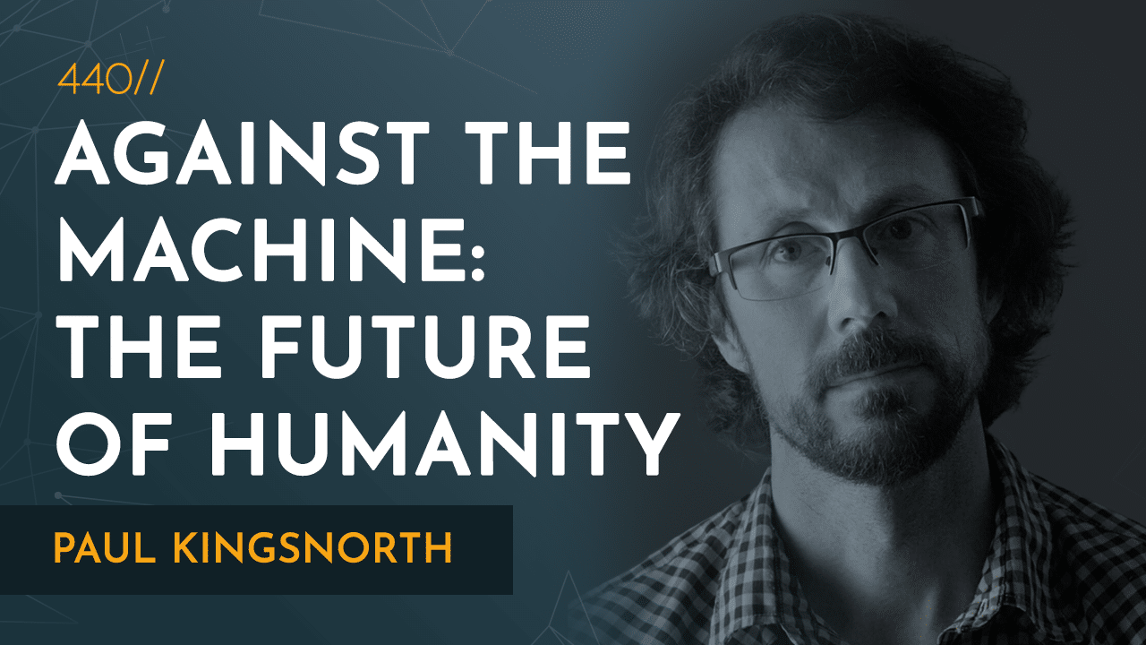 Against the Machine & Unmaking of Humanity | Paul Kingsnorth